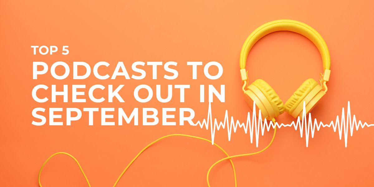 Our Top 5 Podcasts to Check Out in September